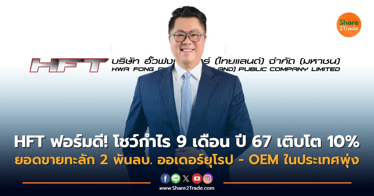 HFT ฟอร์มดี! โชว์กำไร 9 เดือน ปี 67 เติบโต 10% ยอดขายทะลัก 2 พันลบ. ออเดอร์ยุโรป - OEM ในประเทศ ...